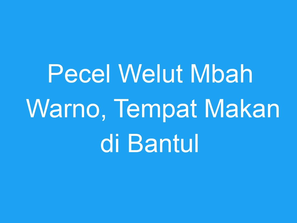 Pecel Welut Mbah Warno, Tempat Makan di Bantul - Explore Jogja