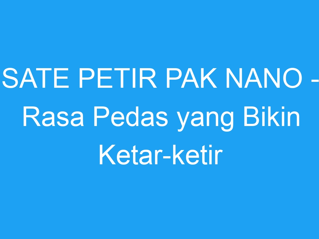 Sate Petir Pak Nano: Sensasi Pedas yang Menjadi Ikon Kuliner Yogyakarta ...