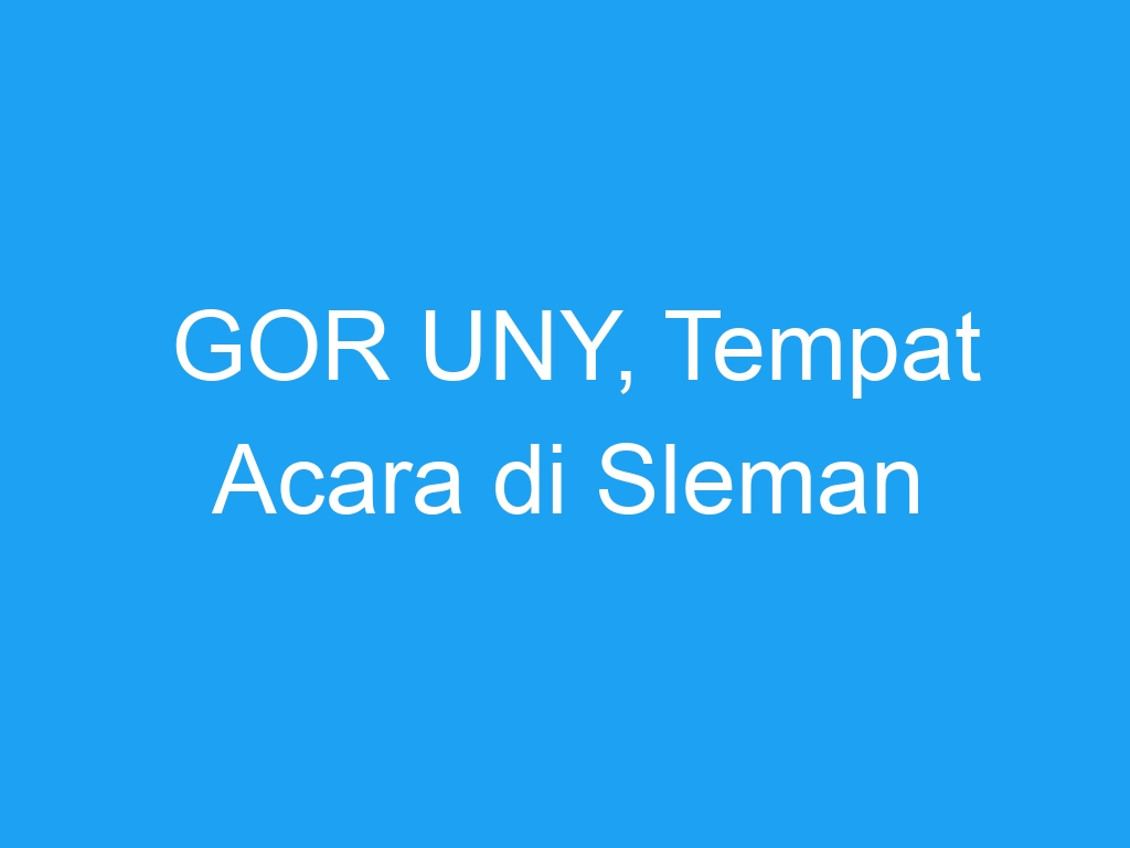 GOR UNY, Tempat Acara di Sleman - Explore Jogja