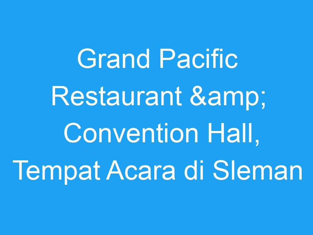 Grand Pacific Restaurant & Convention Hall, Tempat Acara di Sleman ...